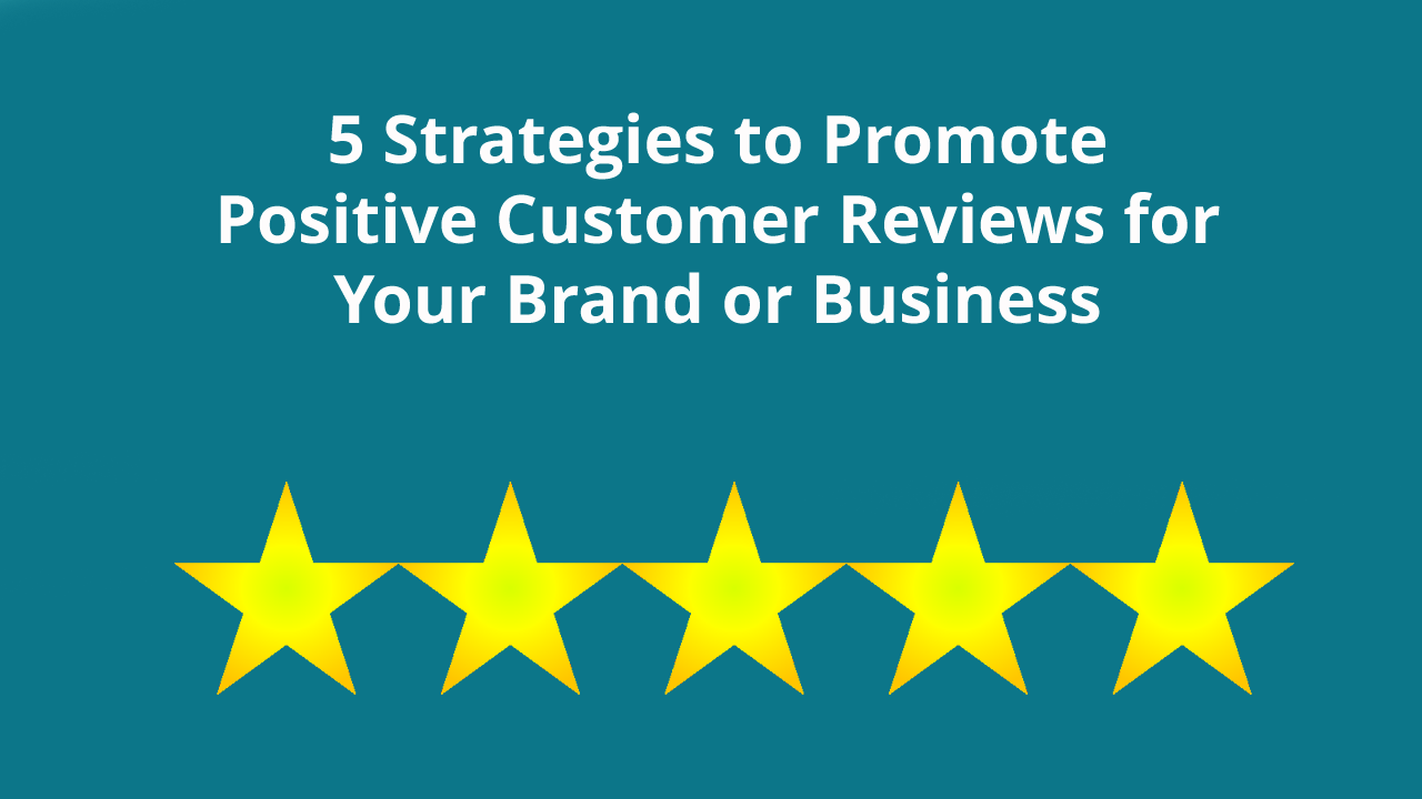 5 Strategies To Promote Positive Customer Reviews For Your Brand Or ...